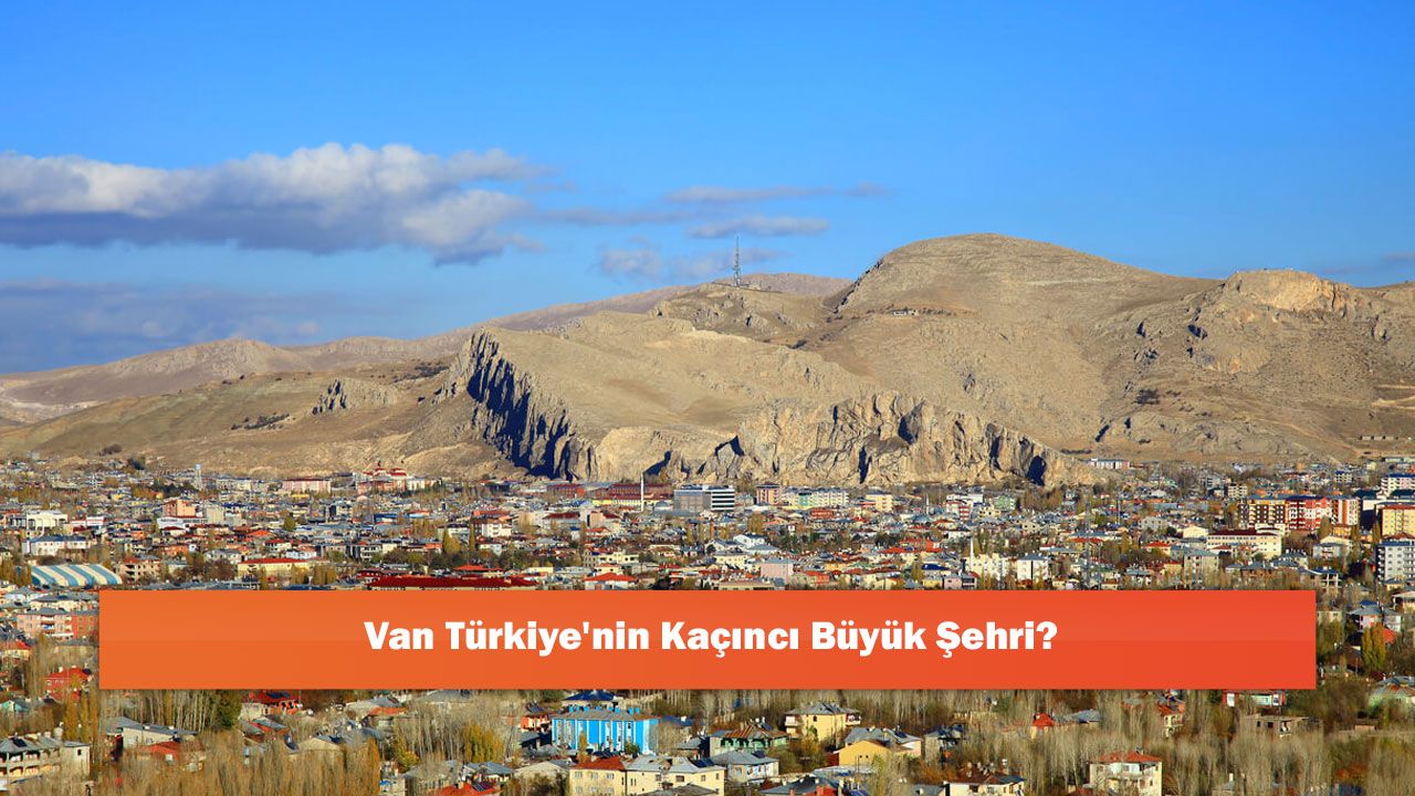 Van Türkiye'nin Kaçıncı Büyük Şehri? - Van Haber | Bölge Gazetesi Van